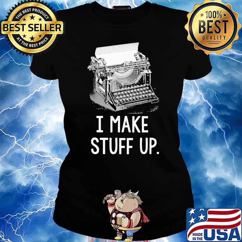 I Make Stuff Up Shirt, hoodie, sweater, long sleeve and tank top