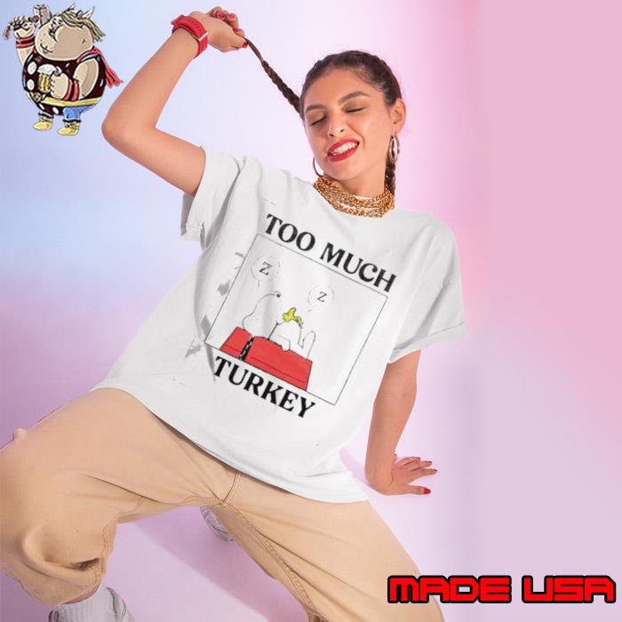 Peanuts Snoopy too much Turkey shirt, hoodie, sweater, long sleeve and ...