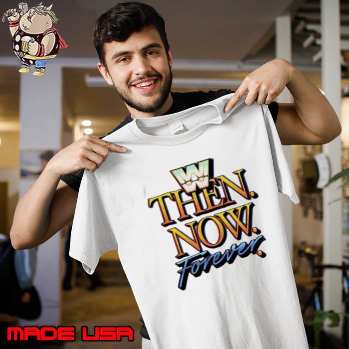 Wwe Then Now Forever shirt, hoodie, sweater, long sleeve and tank top